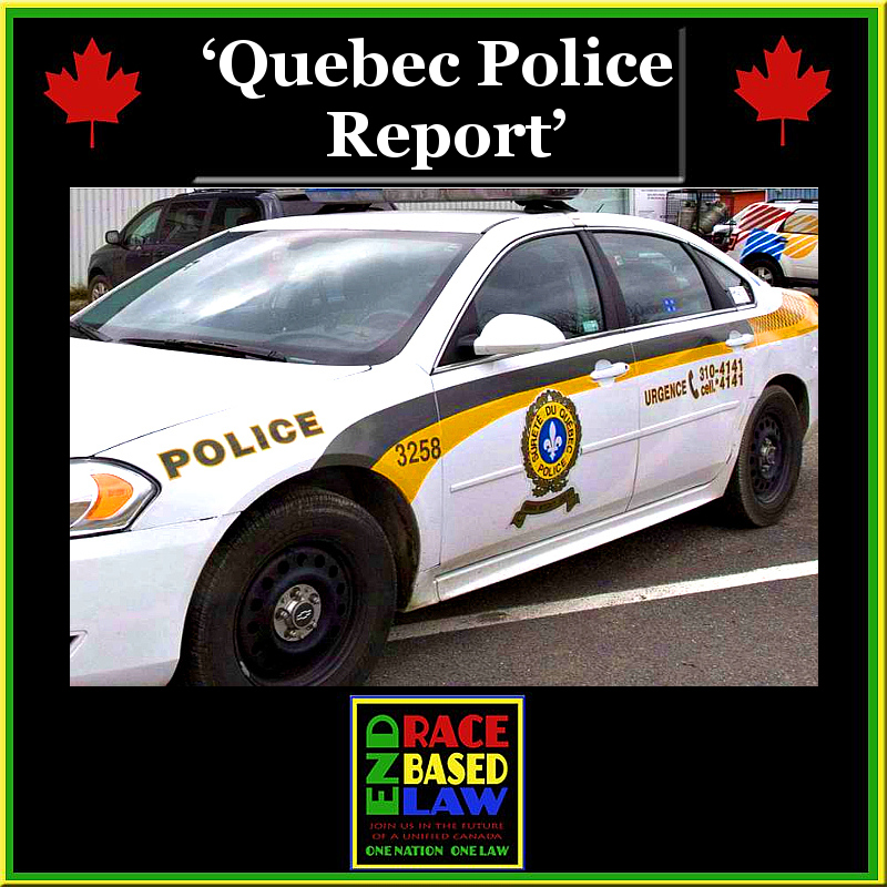 ‘Quebec Police Report’ | END RACE BASED LAW inc. Canada FEATURE STORIES